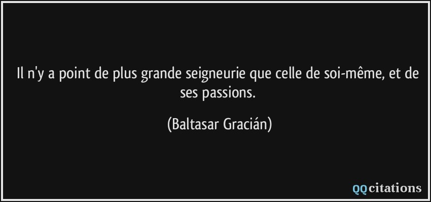 Il n'y a point de plus grande seigneurie que celle de soi-même, et de ...
