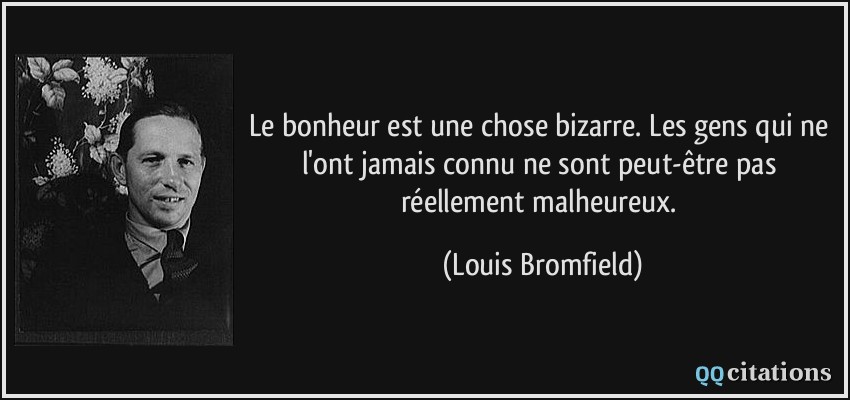 Le bonheur est une chose bizarre. Les gens qui ne l'ont jamais connu ne ...
