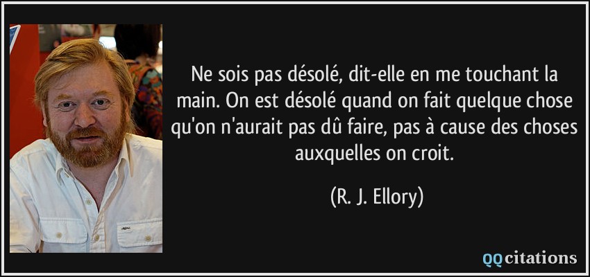 Ne sois pas désolé, dit-elle en me touchant la main. On est désolé ...